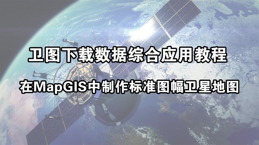 卫图下载数据综合应用教程:在MapGIS中制作标准图幅卫星地图