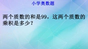 小学奥数题:两个质数和是99,求这两个质数的积