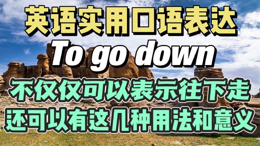 To go down,不仅仅可以表示往下走,还可以有这几种用法和意义