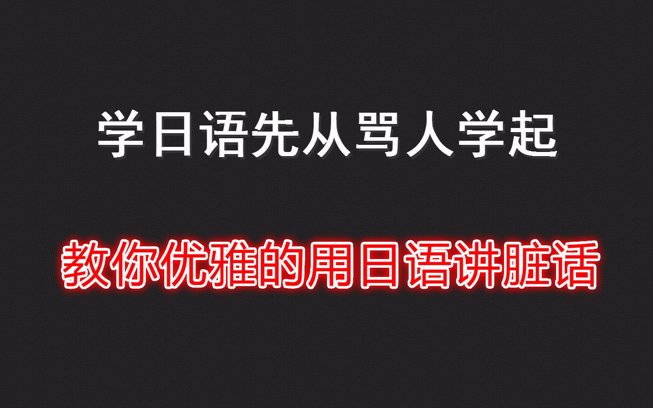 学日语从骂人开始,教你优雅的用日语讲脏话!