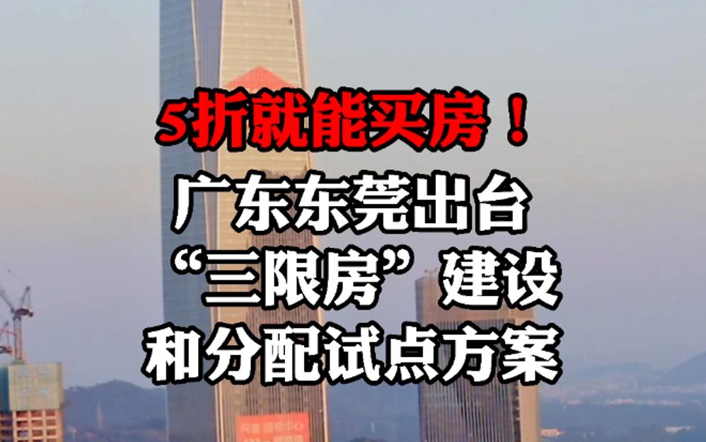 5折就能买房!广东东莞出台“三限房”建设和分配试点方案