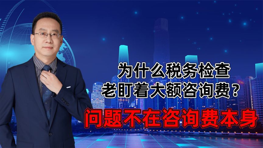 为什么税务检查老盯着大额咨询费?问题不在咨询费本身​​​​​