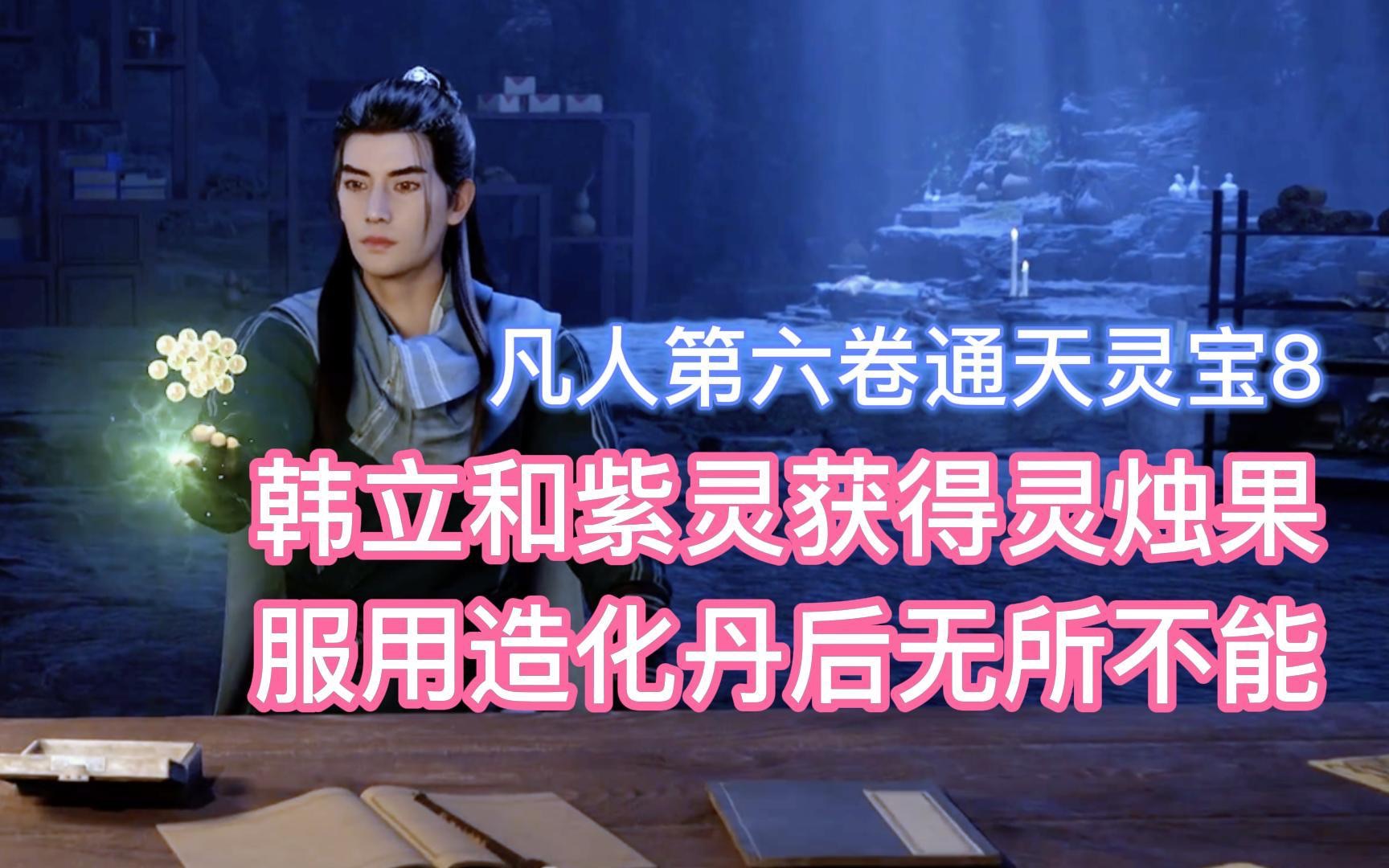 韩立和紫灵获得灵烛果,服用造化丹后无所不能!凡人修仙传卷六8