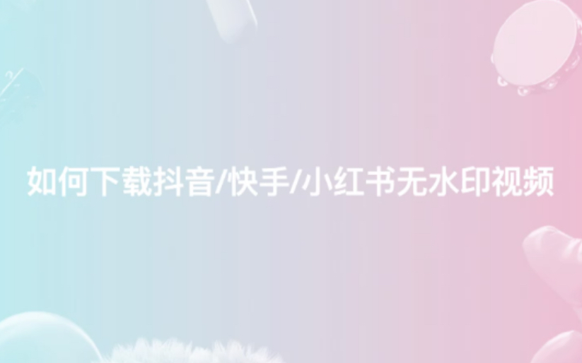 抖音/快手/小红书视频去水印