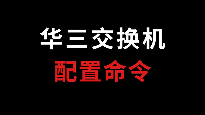 【网工知识】华三交换机常用的配置命令,是不是很眼熟?