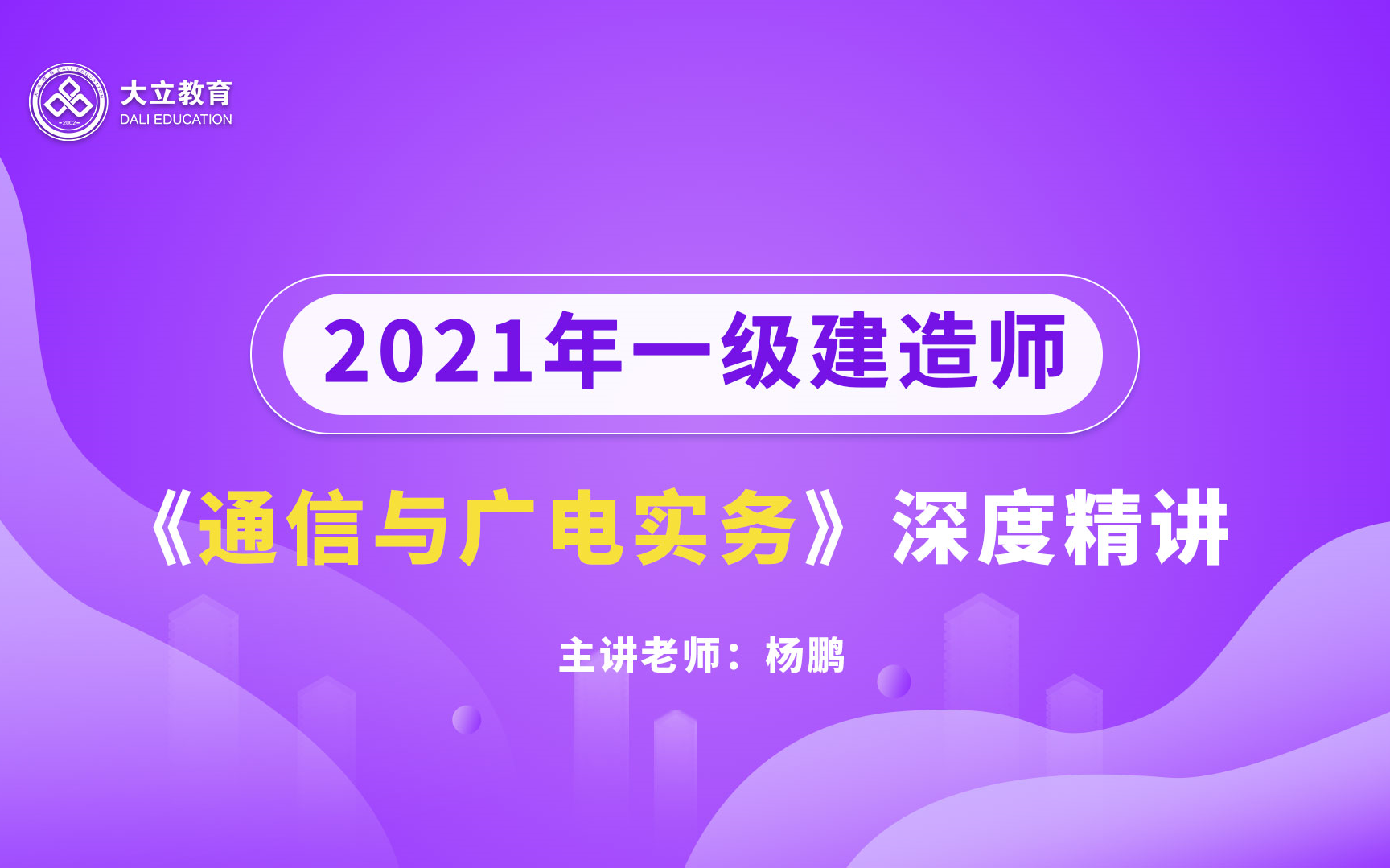 大立教育2021年一级建造师杨鹏《通信广电实务》深度精讲视频