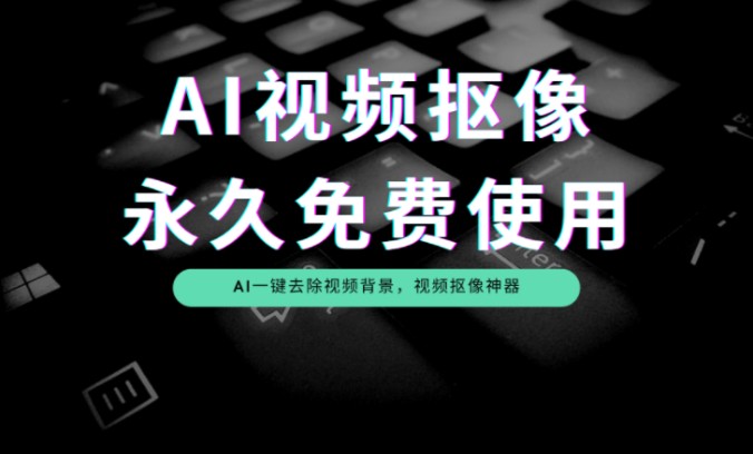 AI一键去除视频背景神器,AI抠像工具永久免费版本!需要的评论区领取