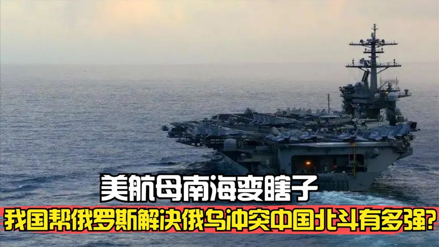 美航母南海变瞎子,我国帮俄罗斯解决俄乌冲突,中国北斗有多强?