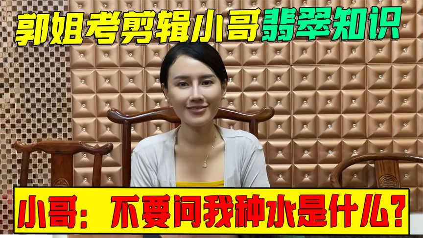郭姐考剪辑小哥翡翠知识,小哥:不要问我种水是什么?