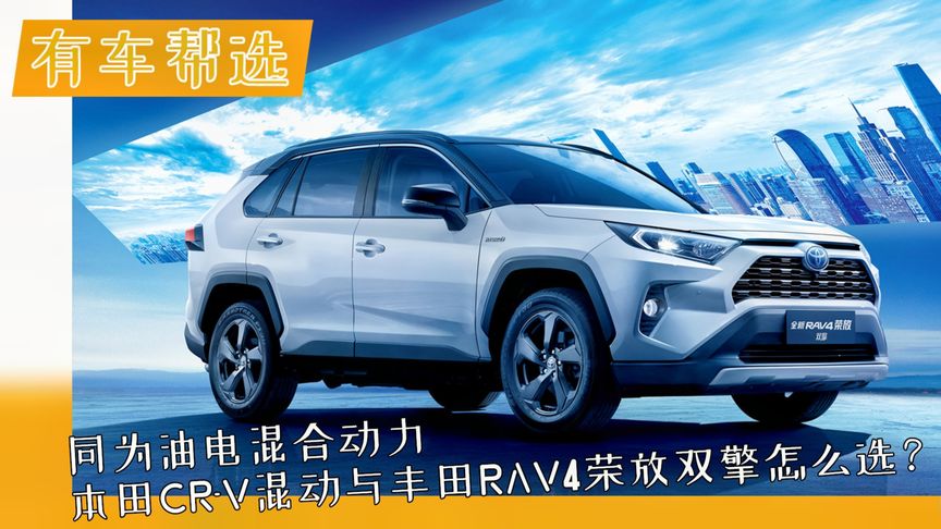 同为油电混合动力 本田CR-V混动与丰田RAV4荣放双擎怎么选?