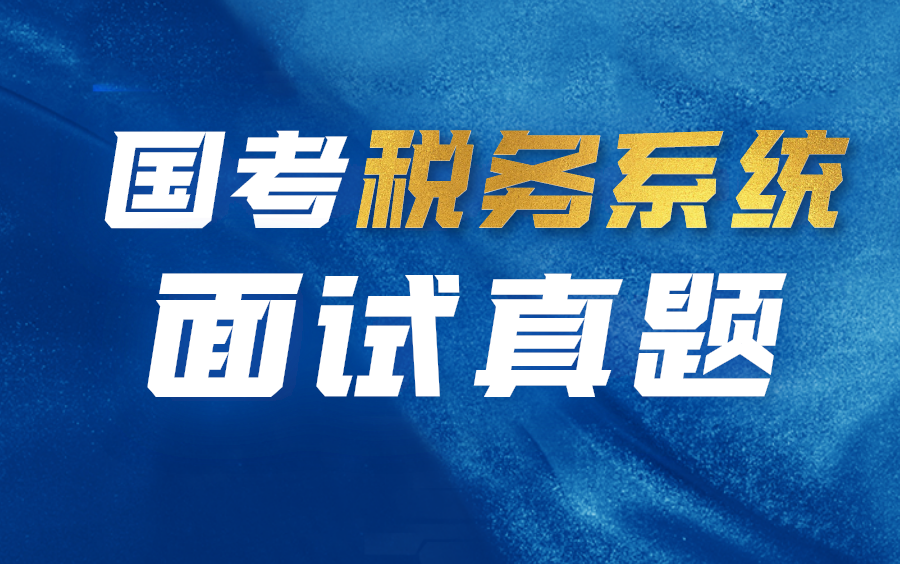 【关注】2022国考税务系统面试真题详解