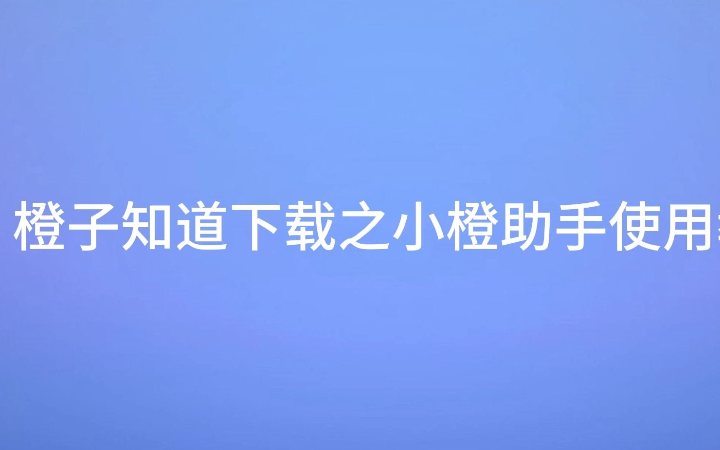 【小白老师s的视频下载教程】橙子知道视频下载之小橙助手的使用方法