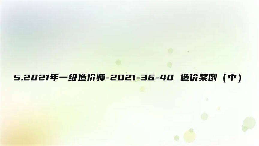 5.2021年一级造价师-2021-36-40 造价案例(中)【转载】