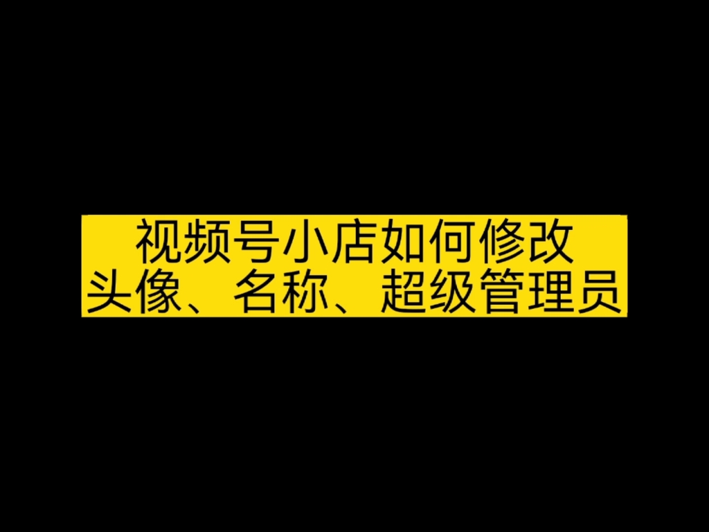 视频号小店名称如何修改,视频号小店头像如何修改,视频号小店超级...
