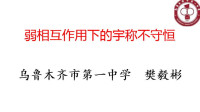 弱相互作用下的宇称不守恒 乌鲁木齐市第一中学 樊毅彬