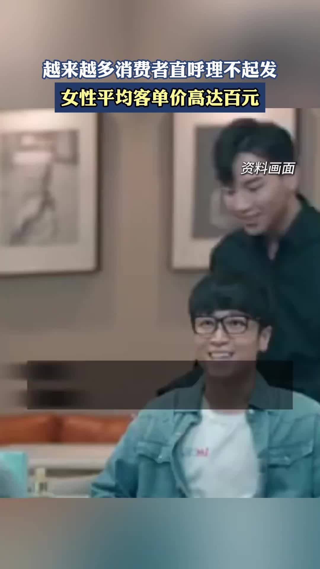 越来越多消费者直呼理不起发,女性平均客单价高达百元。