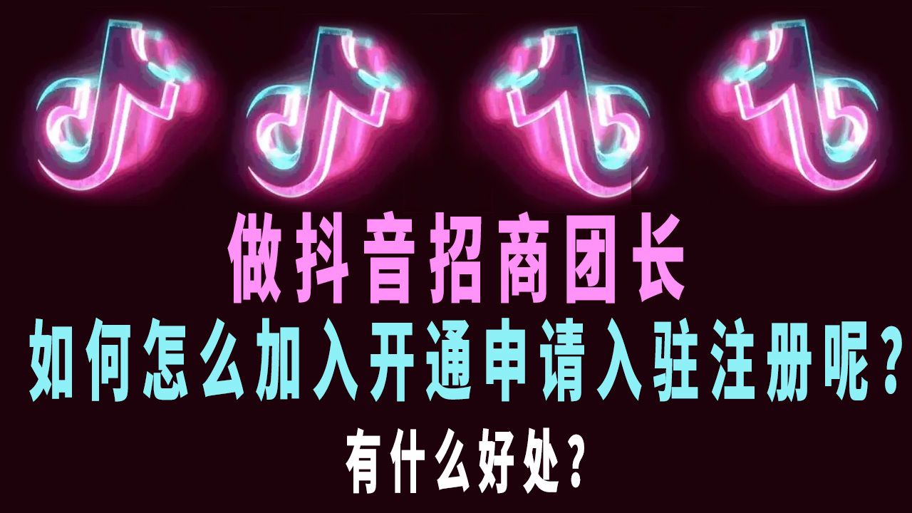 做抖音招商团长,如何怎么加入开通申请入驻注册呢?有什么好处?