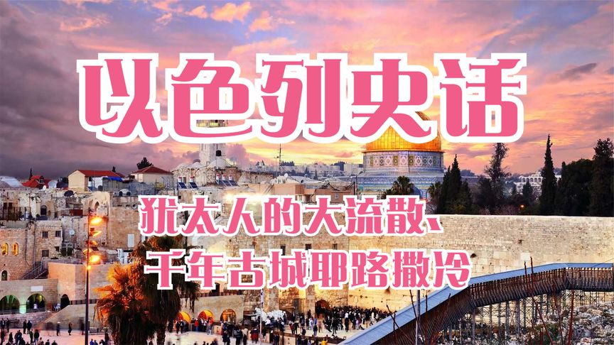 以色列史话:犹太人的大流散、 千年古城耶路撒冷
