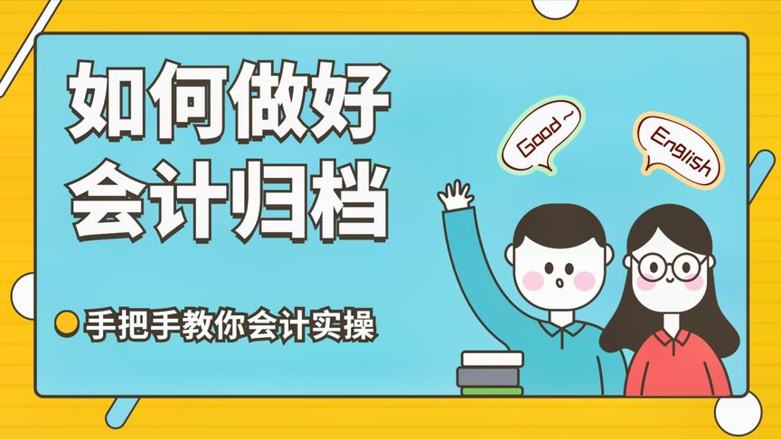 会计真景实操(十五):财务部门如何做好会计归档,超简单!