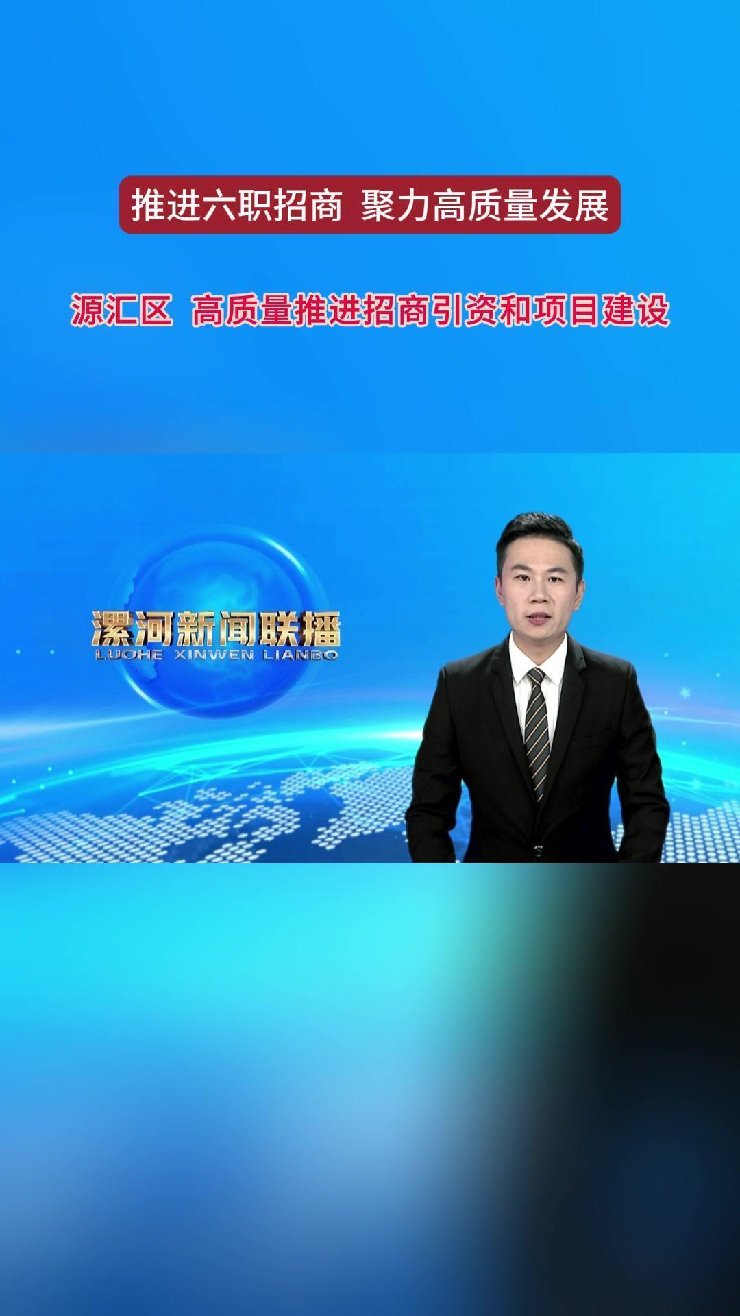 推进六职招商聚力高质量发展源汇区高质量推进招商引资和项目建设