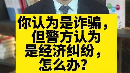你认为是诈骗,警方却认为是经济纠纷怎么办?