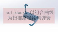 solidworks用曲线组合路径绘制弹簧