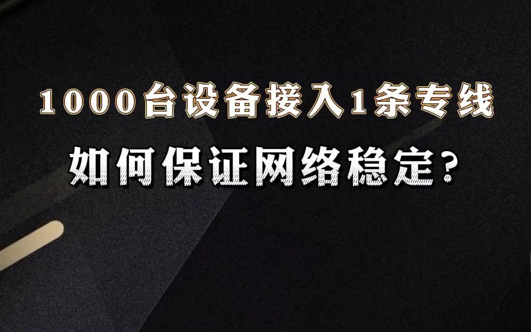 1000台设备接入1条专线,如何保证网络稳定?【1分钟网络】