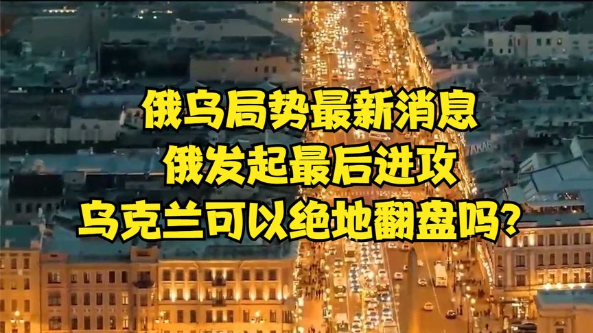 俄乌局势最新消息,俄发起最后进攻,乌克兰可以绝地翻盘吗?