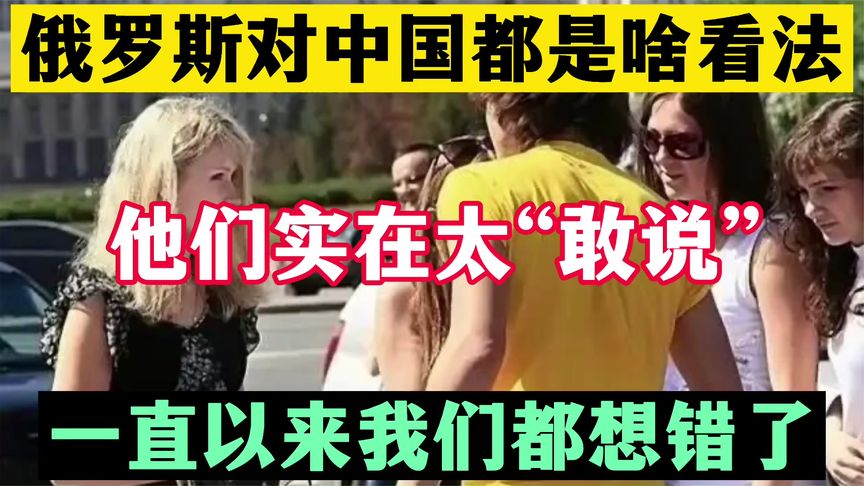 俄罗斯对中国都是啥看法?一直以来我们都想错了!他们太“敢说”
