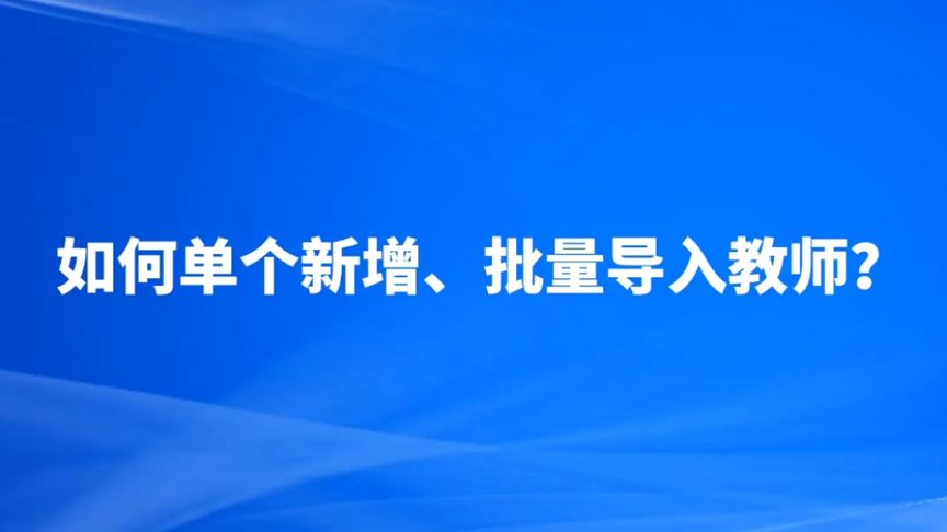如何单个新增、批量导入教师?