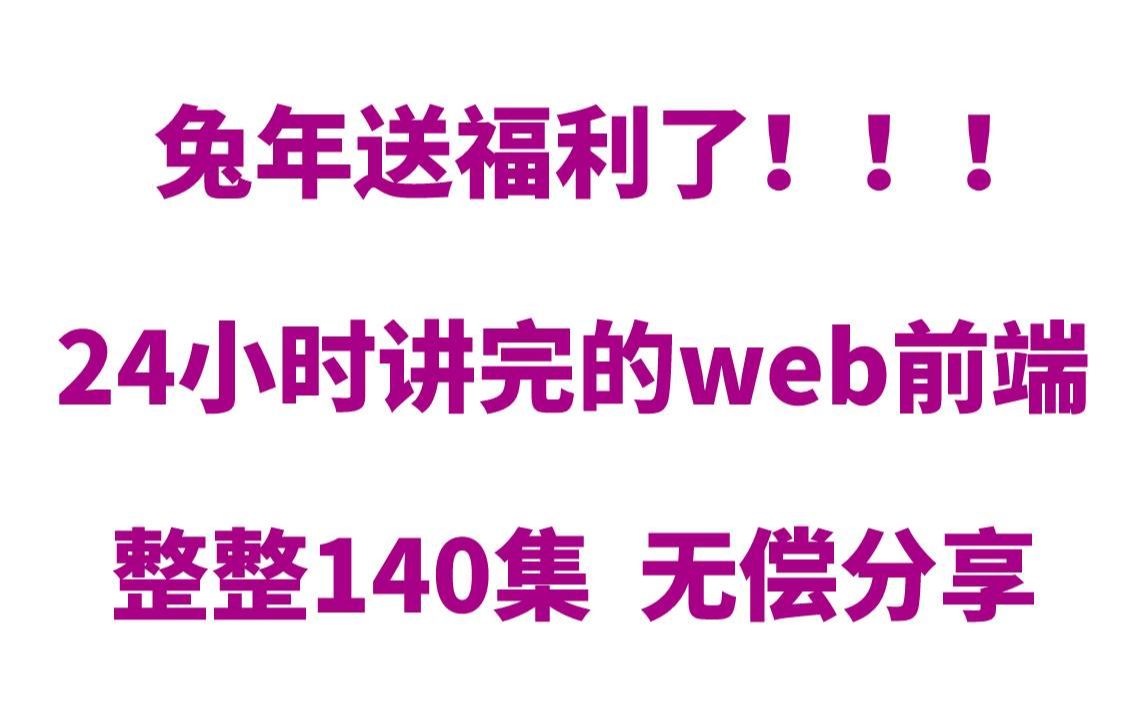 ...教程,整整140集,无偿分享!全程干货无废话,零基础入门学习Web前端!