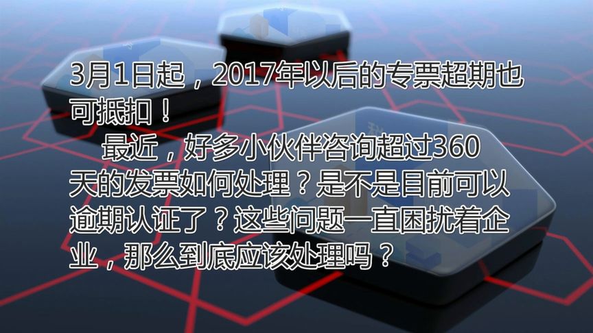 3月1日起,2017年以后的专票超期也可抵扣!