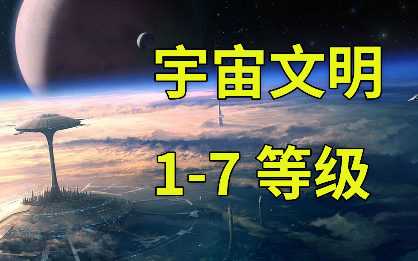 ...等级的7级宇宙文明究竟有多恐怖?人类竟然还没到1级文明?从宏观和...