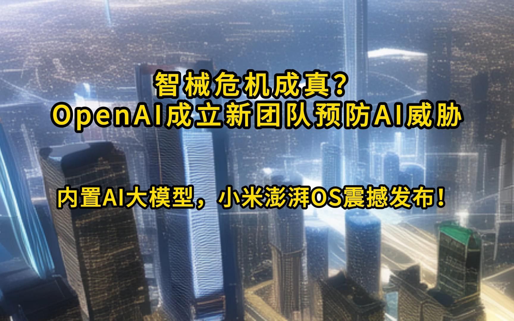 智械危机成真?OpenAI成立新团队预防AI威胁!| 内置AI大模型,小米澎湃...