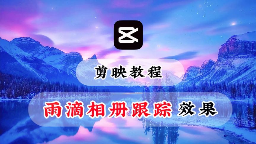 剪映教程,教你制作唯美雨滴移动相册跟踪效果,操作简单易学