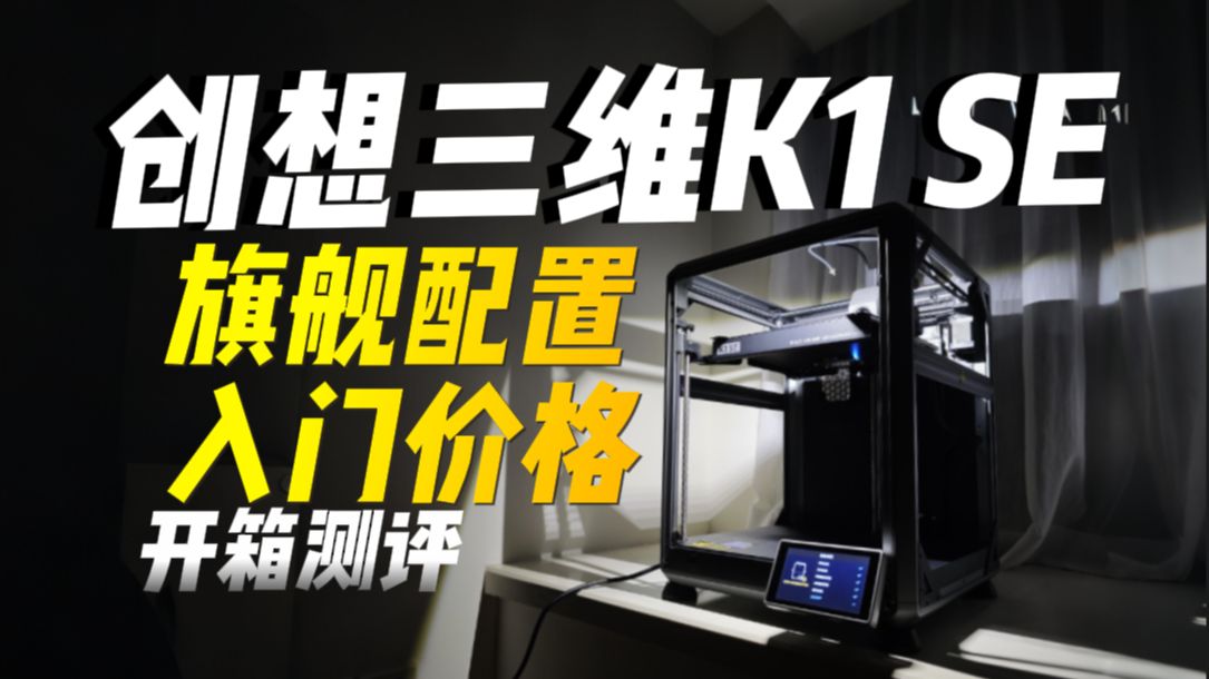 旗舰配置,入门价格,3D打印机都这么卷了么? 创想三维K1SE开箱测评