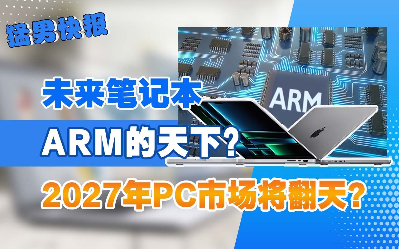 【猛男快报】2027年PC市场将翻天?未来的笔记本会是ARM的天下?