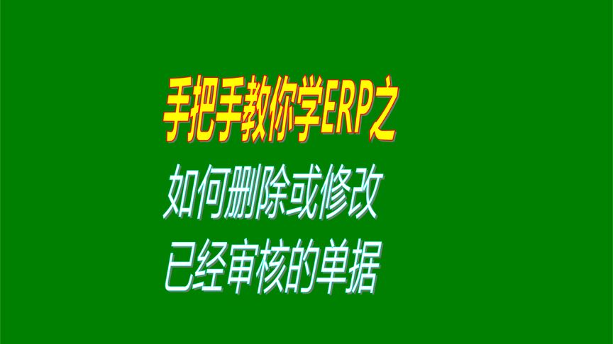 生产ERP系统中如何删除或者修改已经审核生效的单据教学视频