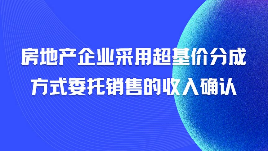 房地产企业采用超基价分成方式委托销售的收入确认