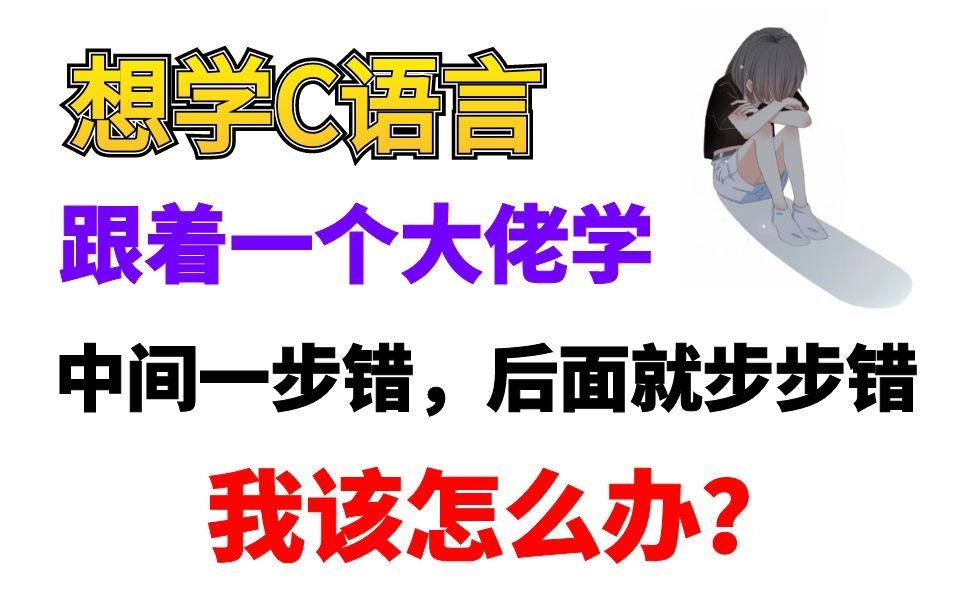想学C语言,跟着一个大佬学,中间一步错,后面就步步错,我该怎么办啊?