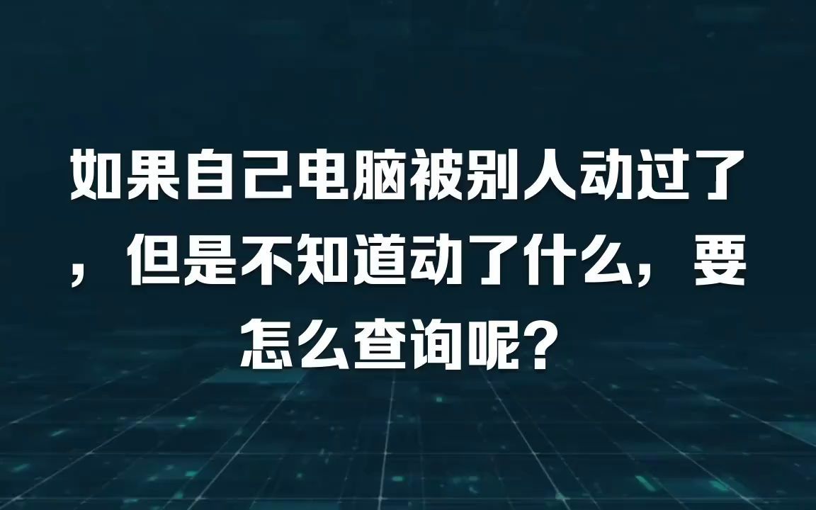 如果自己电脑被别人动过了,但是不知道动了什么,要怎么查询呢?