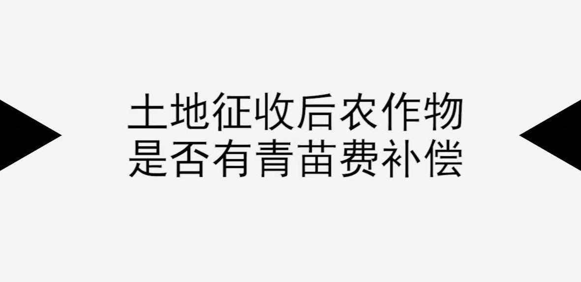 土地征收律师:土地征收后农作物是否有青苗费补偿?土地征收律师