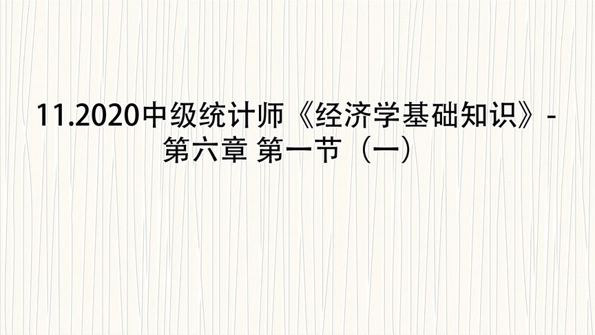 11.2020中级统计师《经济学基础知识》-第六章 第一节(一)