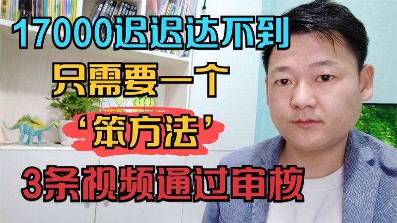 17000迟迟达不到,只需要一个笨方法,3条视频通过审核