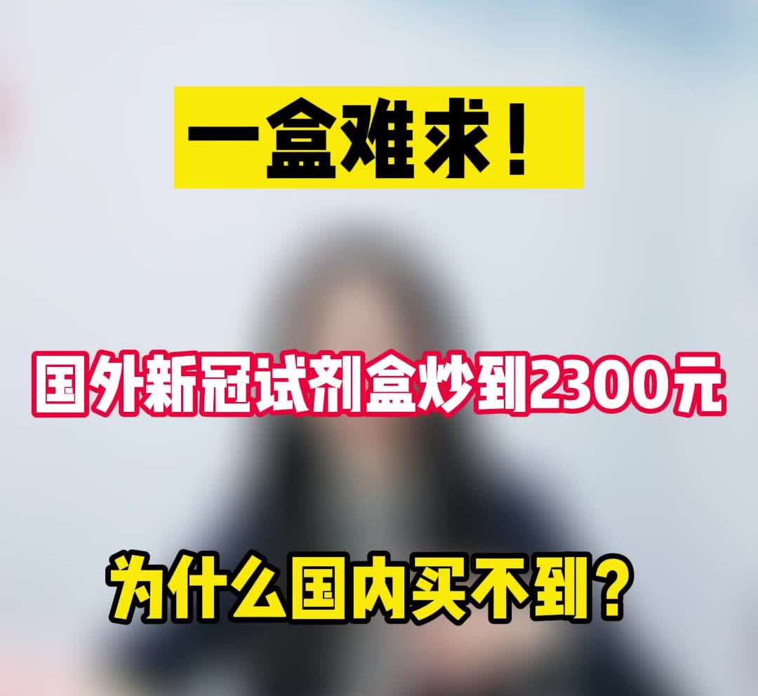 一盒难求!国外新冠试剂盒炒到2300元,为什么国内买不到?