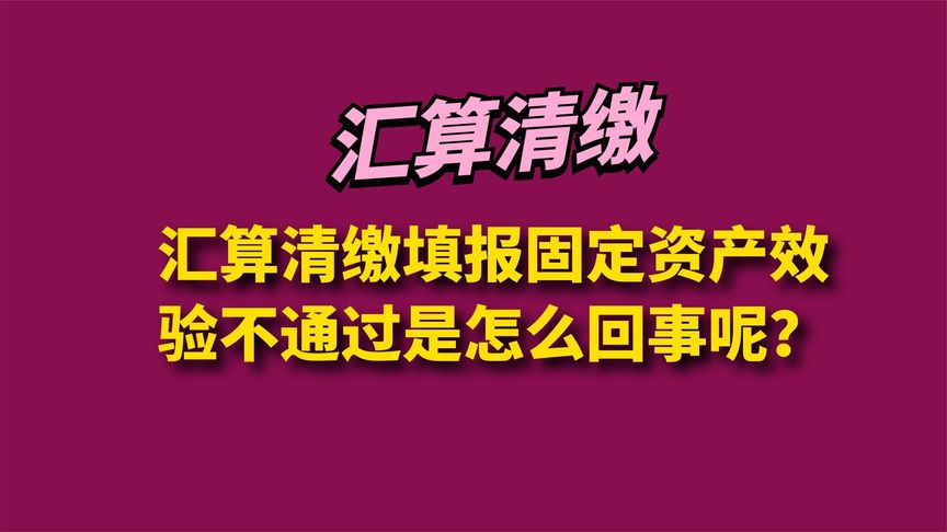汇算清缴填报固定资产效验不通过是怎么回事呢?