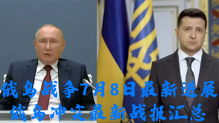 俄罗斯乌克兰局势进展最新情况,俄乌冲突7月8日最新战报汇总