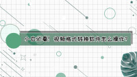 小白必看!视频格式转换器怎么操作?—江下办公