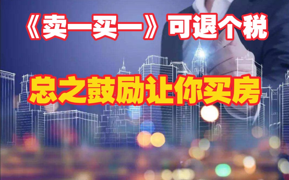 《卖一买一》可退个税,反正就是鼓励喊你买房。
