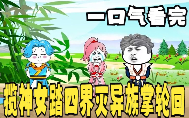 一口气看完系列:沙雕动漫,揽神女,踏四界,灭异族,掌轮回!